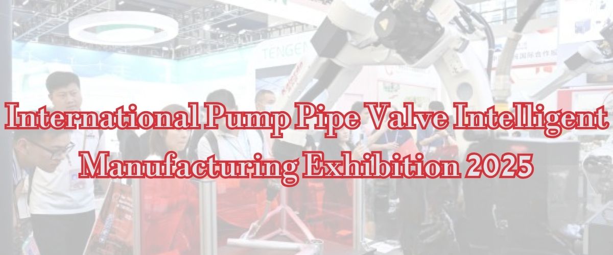 International Pump Pipe Valve Intelligent Manufacturing Exhibition 2025 – Pump Industry